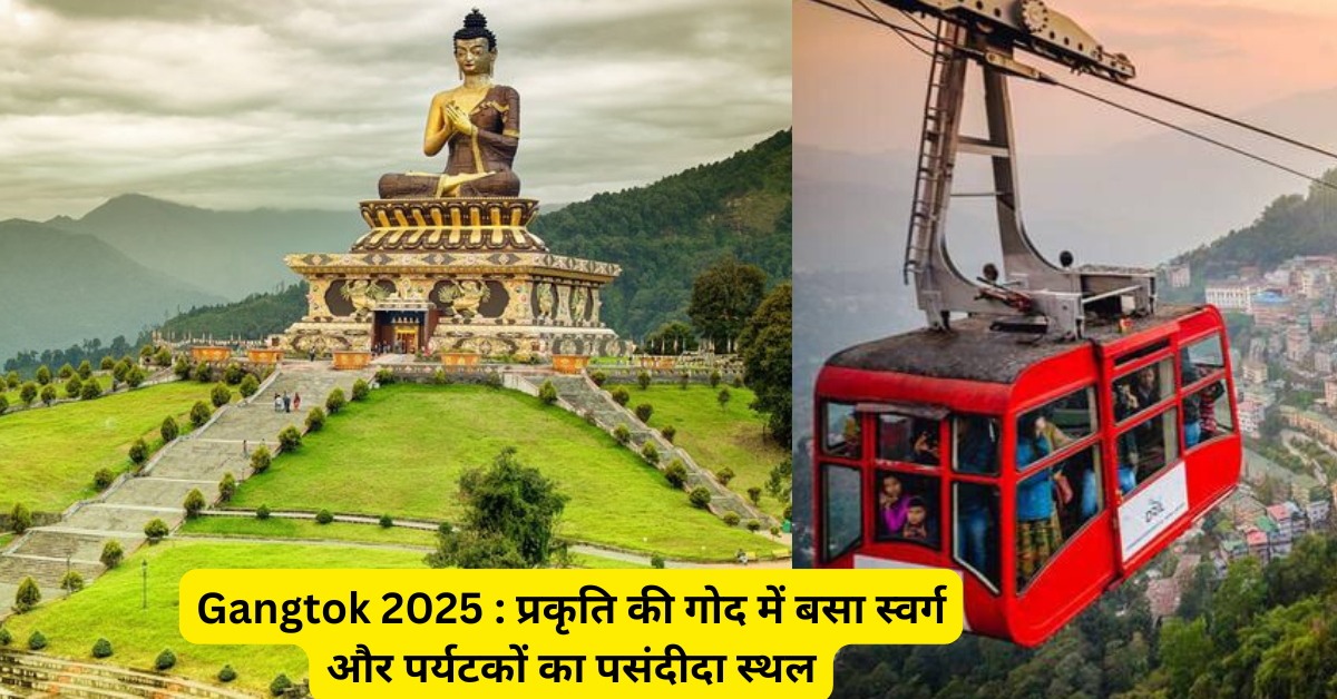 Gangtok : प्रकृति की गोद में बसा स्वर्ग और पर्यटकों का